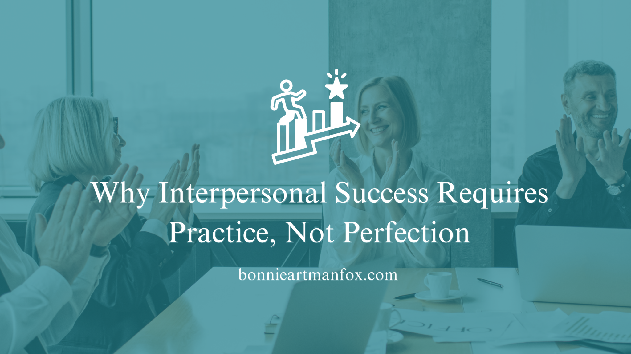 Why Interpersonal Success Requires Practice, Not Perfection - Bonnie ...