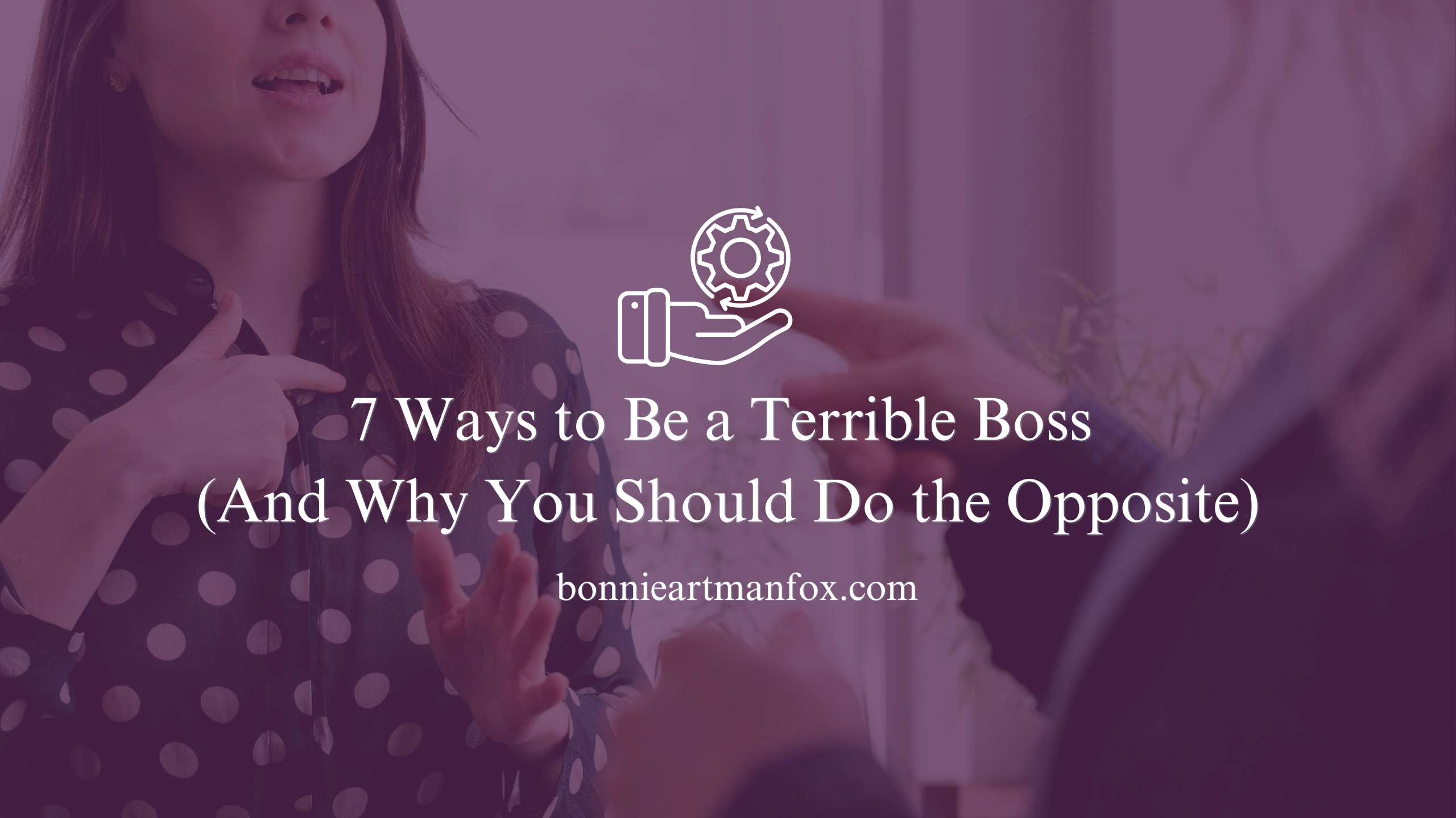 7 Ways to Be a Terrible Boss (And Why You Should Do the Opposite) - Bonnie Artman Fox